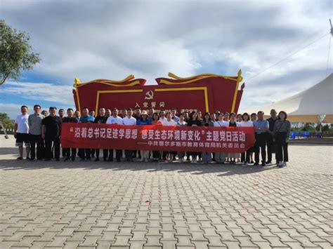 市直属教育体育系统开展“沿着习近平总书记足迹学思想 感受生态环境新变化”联合主题党日活动 鄂尔多斯教育在线
