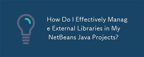 How Do I Effectively Manage External Libraries In My Netbeans Java Projects Javatutorial Phpcn