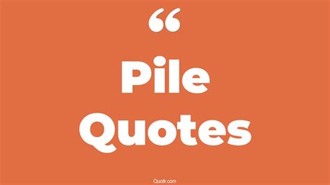 45 Useful Pile Quotes That Will Unlock Your True Potential