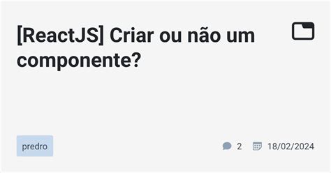 Reactjs Criar Ou Não Um Componente · Predro · Tabnews