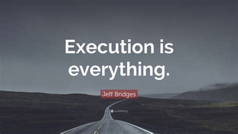 Jeff Bridges Quote Execution Is Everything”