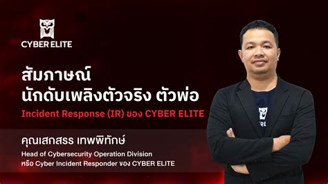 สัมภาษณ์นักดับเพลิงตัวจริง ตัวพ่อ Incident Response Ir ของ Cyber Elite