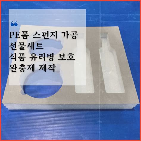 Pe폼 스펀지 가공 선물세트 식품 유리병 보호 완충제 제작 네이버 블로그