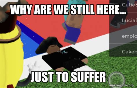 Why Are We Still Here Just To Suffer Rethinking Life Meme Generator