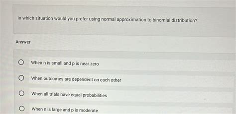In Which Situation Would You Prefer Using Normal Approximation To Binomial Distribution Answer