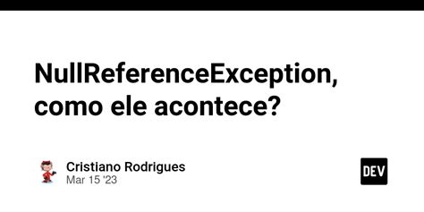 Nullreferenceexception Como Ele Acontece Dev Community