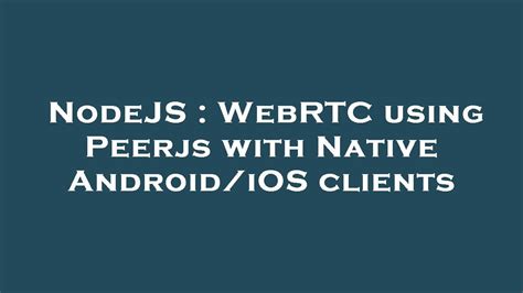 nodejs webrtc using peerjs with native android ios clients youtube