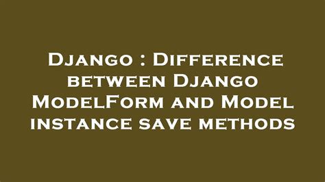 Django Difference Between Django Modelform And Model Instance Save Methods Youtube