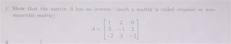Solved 1 Show That The Matrix A Has No Inverse Such A