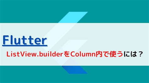 Flutter Listviewbuilderをcolumnカラム内で使えるようにするには？ ちょげぶろぐ