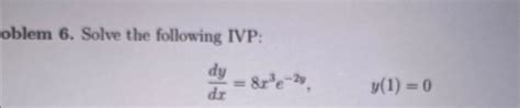 Solved Oblem 6 Solve The Following Ivp Dxdy 8x3e−2y Y 1 0