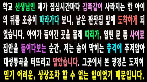 감동사연 학교 선생님인 제가 점심시간마다 감쪽같이 사라지는 한 아이의 뒤를 조용히 따라가다 보니 낡은 판잣집 앞에 도착하게 되었습니다 신청사연썰읽는썰사연사연