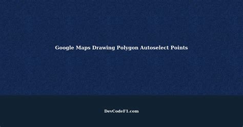 Google Maps Drawing Polygon Autoselect Points