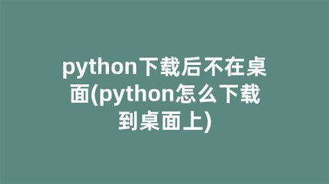 python下载后不在桌面 python怎么下载到桌面上 Python基础教程