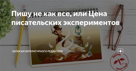 Пишу не как все или Цена писательских экспериментов Записки литературного редактора Дзен