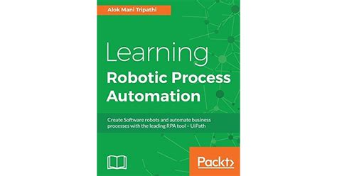 Learning Robotic Process Automation Create Software Robots And Automate Business Processes With