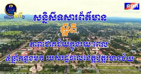 វីដេអូ សន្និសីទសារព័ត៌មាន ស្តីពី ភាពជោគជ័យក្នុងរយៈពេល៥ឆ្នាំកន្លងមក របស់រដ្ឋបាលខេត្តឧត្តរមានជ័យ