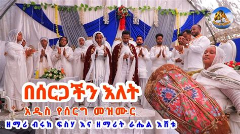 አዲስ ድንቅ የኢትዮጵያ ኦርቶዶክስ ተዋህዶ የሰርግ ዝማሬ በሙሽሮቹ ዘማሪ ብሩክ እና ዘማሪት ራሔል New Ethiopian Orthodox Wedding