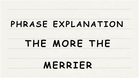 Phrase Explanation The More The Merrier