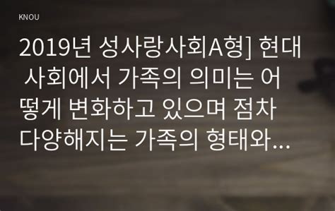 2019년 성사랑사회a형 현대 사회에서 가족의 의미는 어떻게 변화하고 있으며 점차 다양해지는 가족의 형태와 친밀한 관계의 양상을 사회적으로 수용하는 것이 왜 중요한지 방송통신대