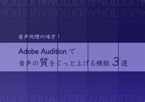 音声処理の味方！adobe Auditionで音声の質をぐっと上げる機能3選 スタッフブログ｜web・ホームページ制作の株式会社アウラ（大阪）