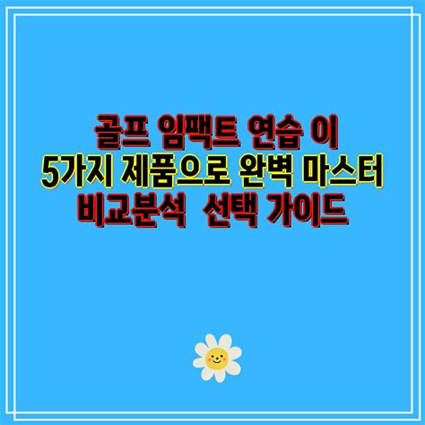 골프 임팩트 연습 이 5가지 제품으로 완벽 마스터 비교분석 선택 가이드