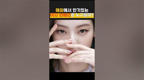 해외에서 인기있는 여자 연예인은 누구일까 Youtube