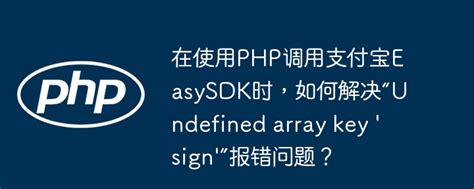 在使用php調用支付寶easysdk時,如何解決“undefined Array Key Sign”報錯問題? Php教程 Php中文網 在使用php調用支付寶easysdk時,如何解決“undefined Array Key Sign”報錯問題? Php教程 Php中文網