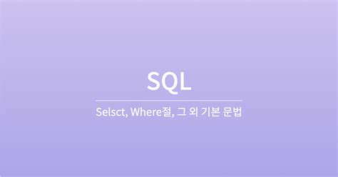 sql — select where 절 등 기본 문법 어쩌다보니 sql 공부를 시작하게 됐습니다 강의 들으면서 간단하게