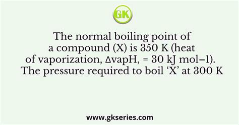 The Normal Boiling Point Of A Compound X Is 350 K Heat Of
