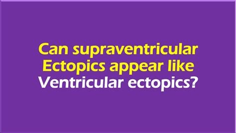Can Supraventricular Ectopics Appear Like Ventricular Ectopics