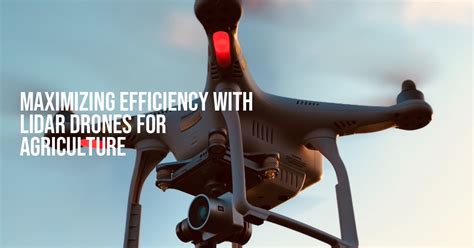 Maximizing Efficiency With Lidar Drones For Agriculture