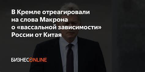 В Кремле отреагировали на слова Макрона о «вассальной зависимости России от Китая