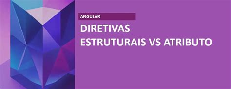 Diretivas Estruturais Vs Atributo