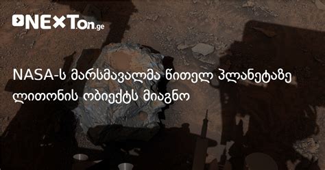 Nasa ს მარსმავალმა წითელ პლანეტაზე ლითონის ობიექტს მიაგნო