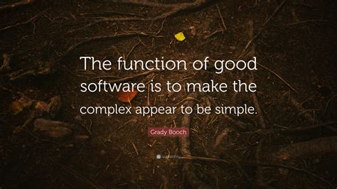 grady booch quote “the function of good software is to make the complex appear to be simple ”