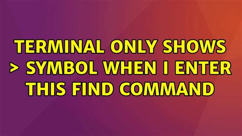 ubuntu terminal only shows ＞ symbol when i enter this find command youtube