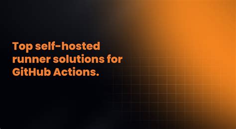 Top Self Hosted Runner Solutions For Github Actions