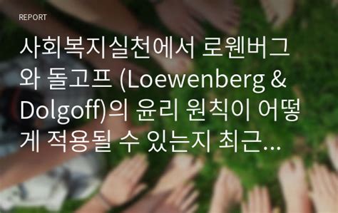 사회복지실천에서 로웬버그와 돌고프 Loewenberg And Dolgoff의 윤리 원칙이 어떻게 적용될 수 있는지 최근 사회적