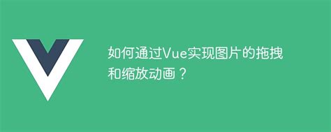 如何通过vue实现图片的拖拽和缩放动画？ Vuejs Php中文网