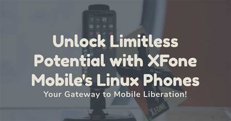 Unlock Limitless Potential With Xfone Mobiles Linux Phones Your