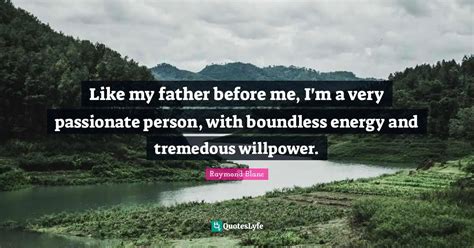 Like My Father Before Me Im A Very Passionate Person With Boundless