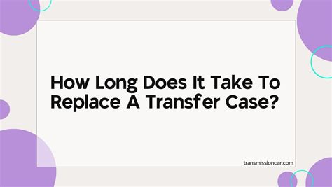 How Long Does It Take To Replace A Transfer Case Car Transmission Guide