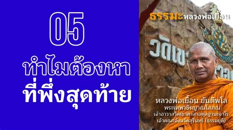 05 ทำไมต้องหาที่พึ่งสุดท้าย หลวงพ่อเยื้อน ขันติพโล Youtube