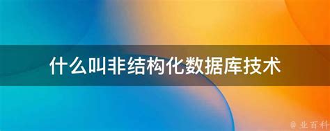 什么叫非结构化数据库技术 业百科