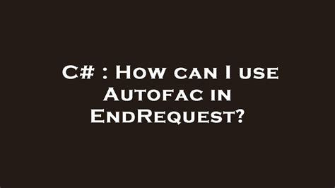 C How Can I Use Autofac In Endrequest Youtube