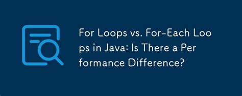 Java 中的 For 迴圈與 For Each 迴圈：有效能差異嗎？ Java教程 Php中文網