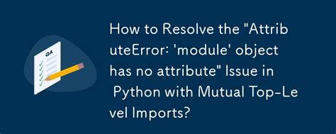 如何透過相互頂級導入解決 Python 中的「attributeerror：『模組』物件沒有屬性」問題？ Python教學 Php中文網