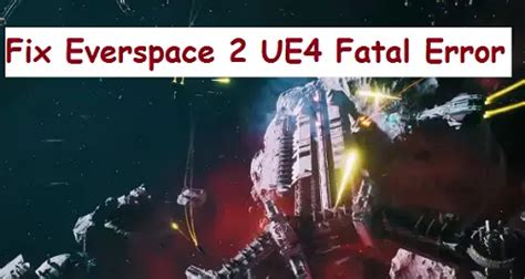 How To Fix Everspace 2 UE4 Fatal Error TechTipsNow