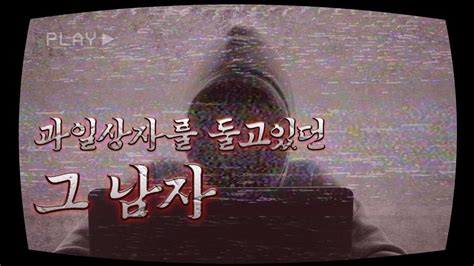 과일상자를 들고있던 그 남자 아날로그 호러 무서운이야기 Ep 61 Youtube